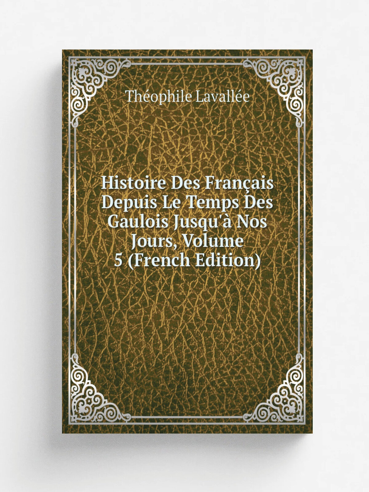 Histoire Des Fran.ais Depuis Le Temps Des Gaulois Jusqu'. Nos Jours, Volume 5 (French Edition) | Th.ophile Lavall.e | Репринт