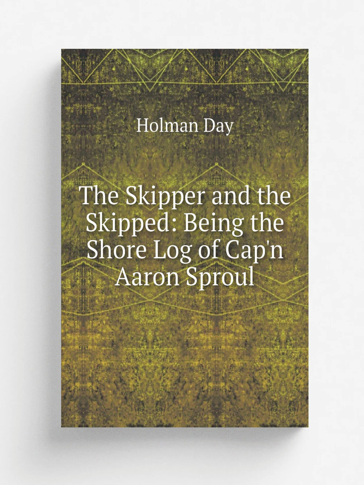 The Skipper and the Skipped: Being the Shore Log of Cap'n Aaron Sproul | Holman Day | Репринт