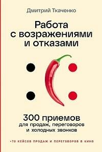 Работа с возражениями и отказами : 300 приемов для продаж, переговоров и холодных звонков