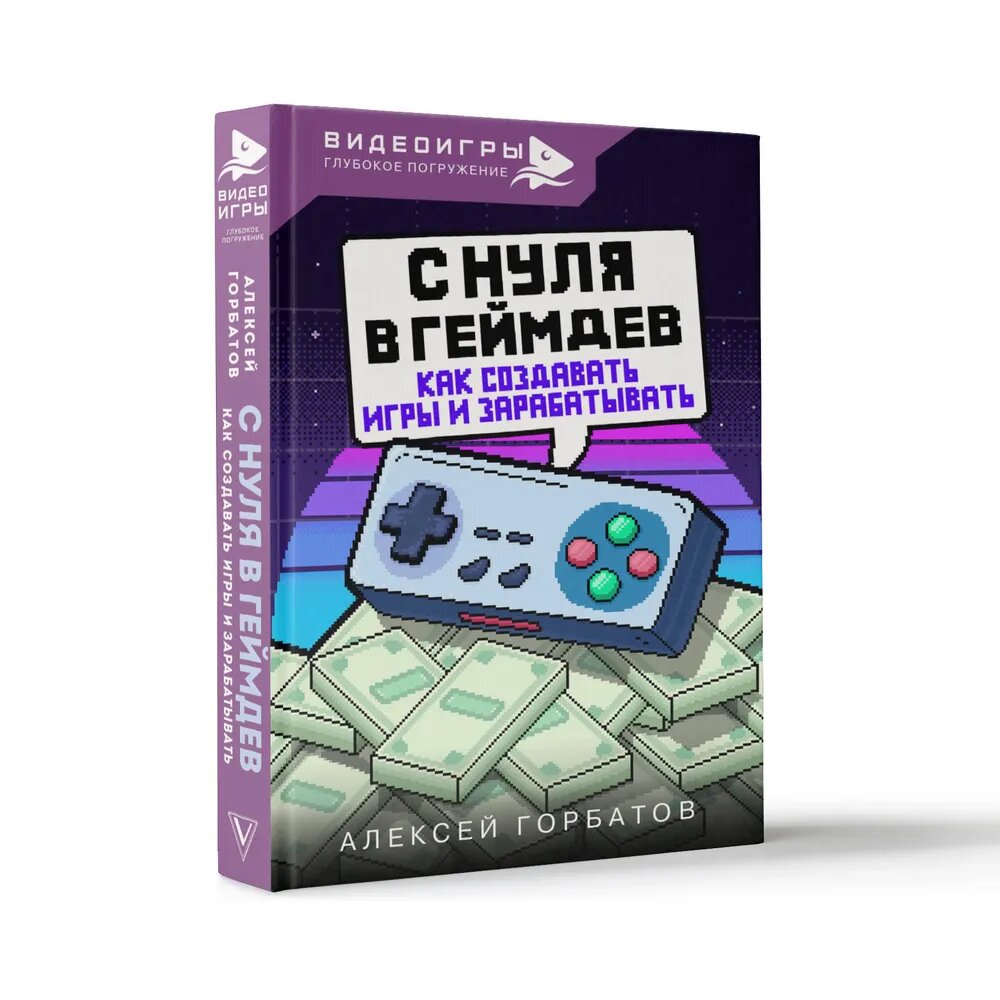 С нуля в геймдев Как создавать игры и зарабатывать Книга Горбатов А 12+