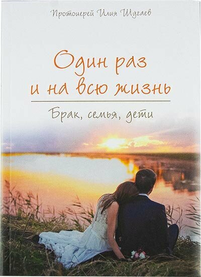 Протоиерей Илия Шугаев "Один раз и на всю жизнь. Брак, семья, дети"