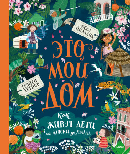 Это мой дом. Как живут дети от Аляски до Ямала [Цифровая книга]