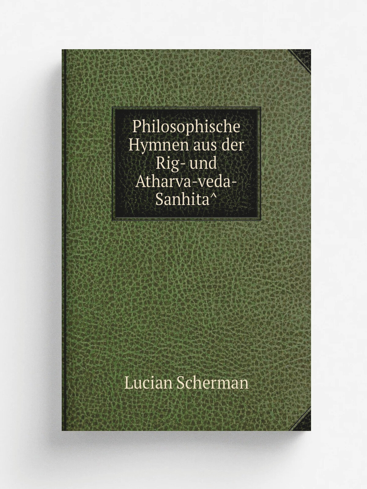 Philosophische Hymnen aus der Rig- und Atharva-veda-Sanhita. | Lucian Scherman | 1887 | Strassburg : K.J. Tru.bner | Репринт