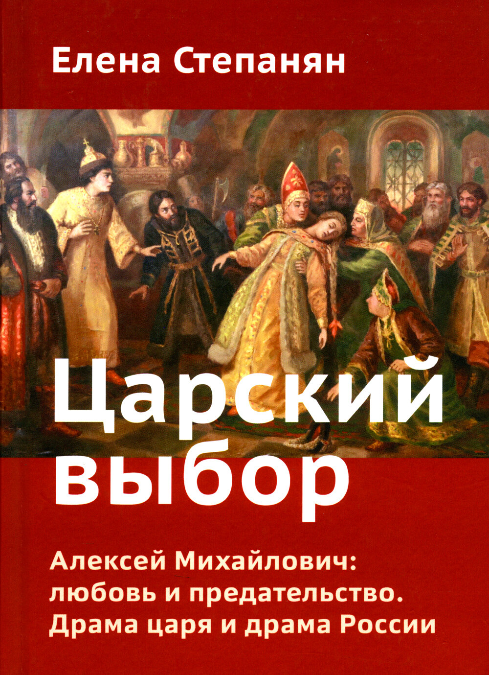 Царский выбор. Алексей Михайлович: любовь и предательство. Драма царя и драма России. Время действия - 1647 год. 6-е изд, Степанян Е. Г, Теревинф