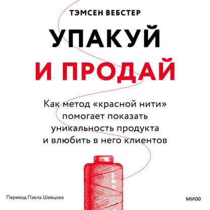 Упакуй и продай. Как метод «красной нити» помогает показать уникальность продукта и влюбить в него клиентов [Аудиокнига]