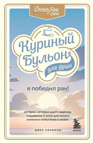 Куриный бульон для души: Я победил рак! Истории, которые дарят надежду, поддержку и силы для самого