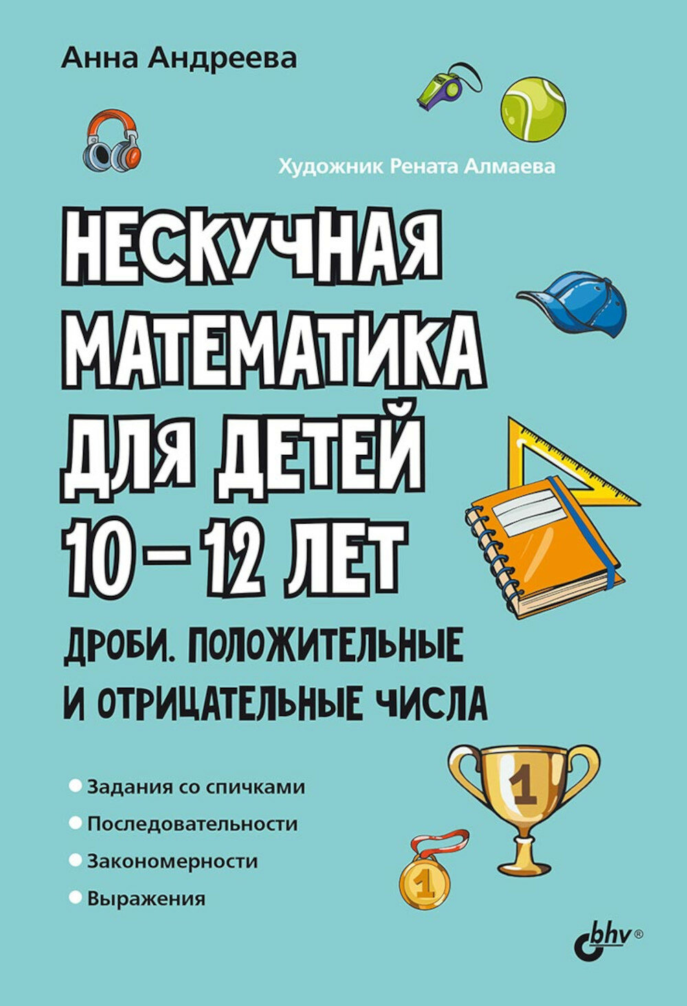 Нескучная математика для детей 10-12 лет. Дроби. Положительные и отрицательные числа, Андреева А. О, BHV(БХВ)