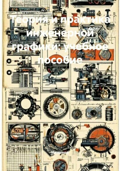 Теория и практика инженерной графики: учебное пособие [Цифровая книга]