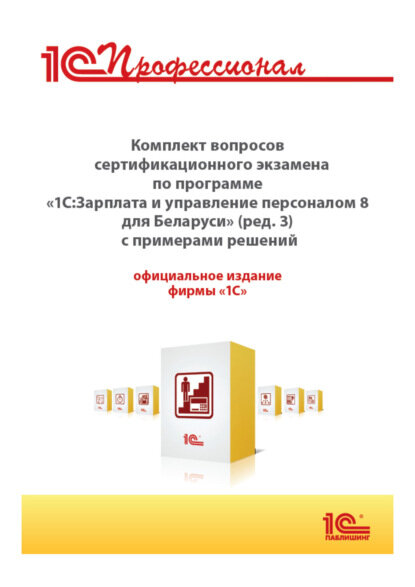Комплект вопросов сертификационного экзамена «1С: Профессионал» по программе «1С: Зарплата и управление персоналом 8 для Беларуси» (редакция 3) с примерами решений [Цифровая книга]