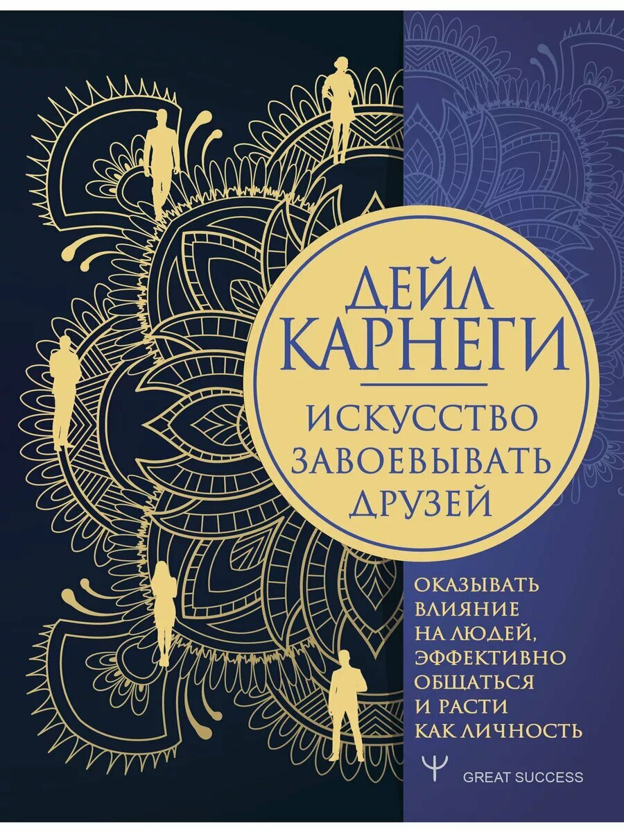 Карнеги Д. Искусство завоевывать друзей, оказывать влияние на людей, эффективно общаться и расти как личность. Great Success