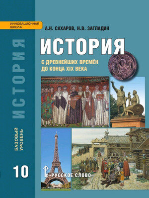 У. 10кл. История с древнейших времен до к. XIXв. Базовый уровень (Сахаров А. Н, Загладин Н. В; М: Русское слово,18) (Инновационная школа) Изд. 6-е