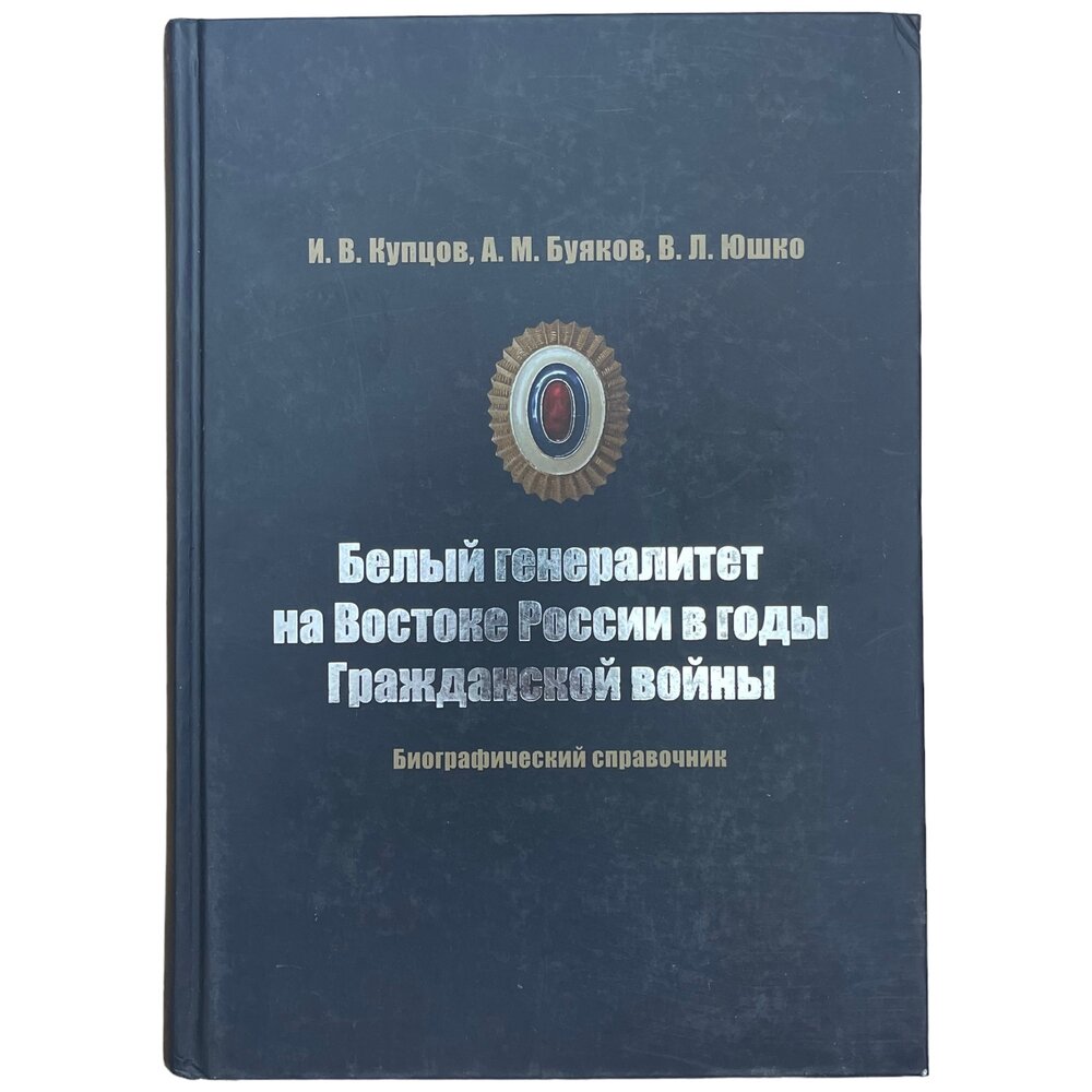 Купцов, Буяков, Юшко "Белый генералитет на Востоке России в годы Гражданской войны" 2011 г.