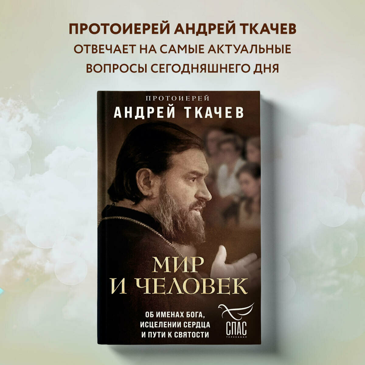 Протоиерей Андрей Ткачев. Мир и человек. Об именах Бога, исцелении сердца и пути к святости