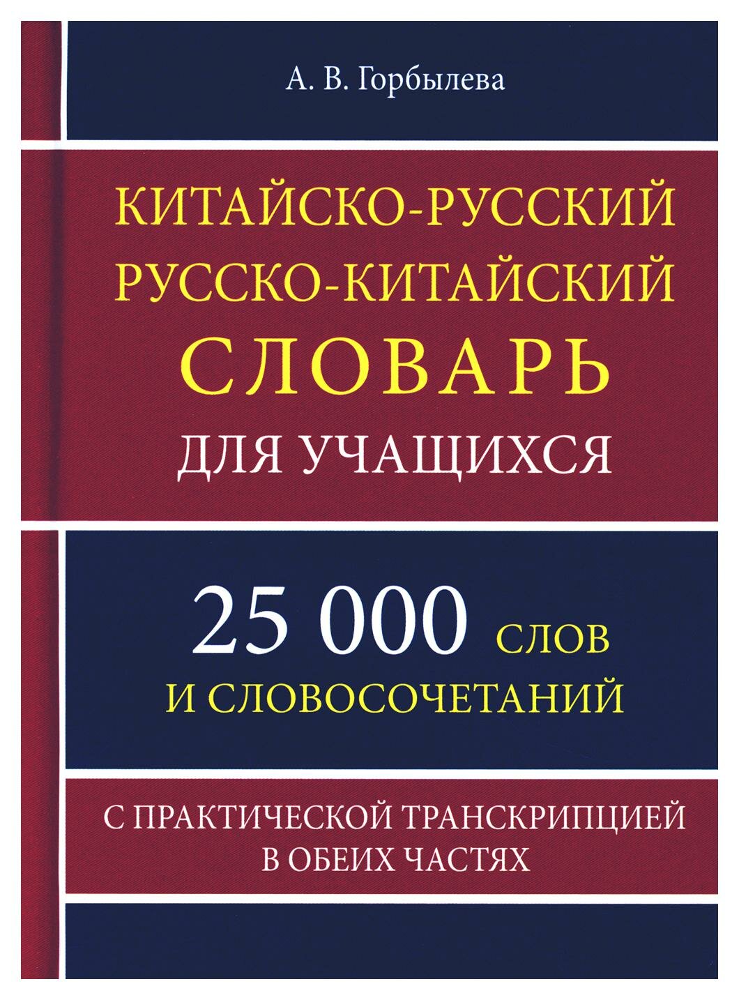 Китайско-русский и русско-китайский словарь для учащихся: 25 тысяч слов и словосочетаний с практической транскрипцией в обеих частях. Горбылева А. В.