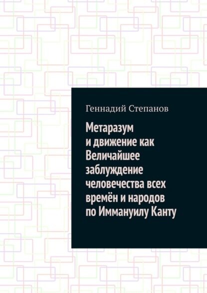 Метаразум и движение как Величайшее заблуждение человечества всех времён и народов по Иммануилу Канту [Цифровая книга]