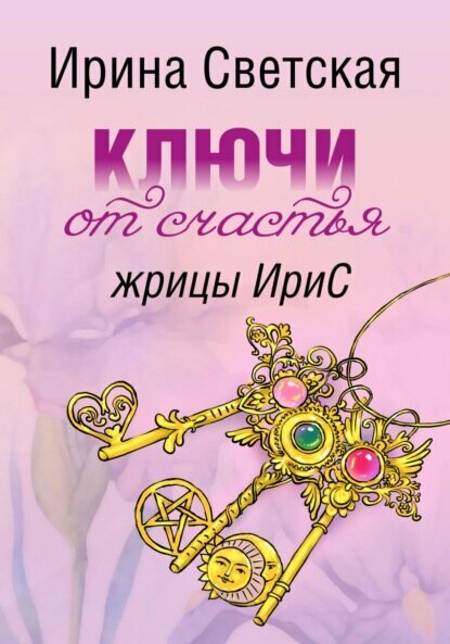 Ключи от счастья жрицы ИриС. Эзотерический марафон аффирмаций, ритуалов, песнемагии, позитивного настроя [Цифровая книга]