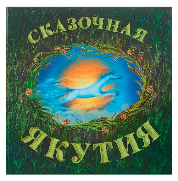 Сказочная Якутия. Книга сказок (худ. Соколова Е. ) (7+) / Агафонова А.