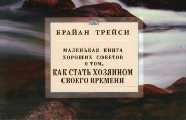 Книга Диля Как стать хозяином своего времени. Маленькая книга хороших советов. 2017 год, Трейси Б.