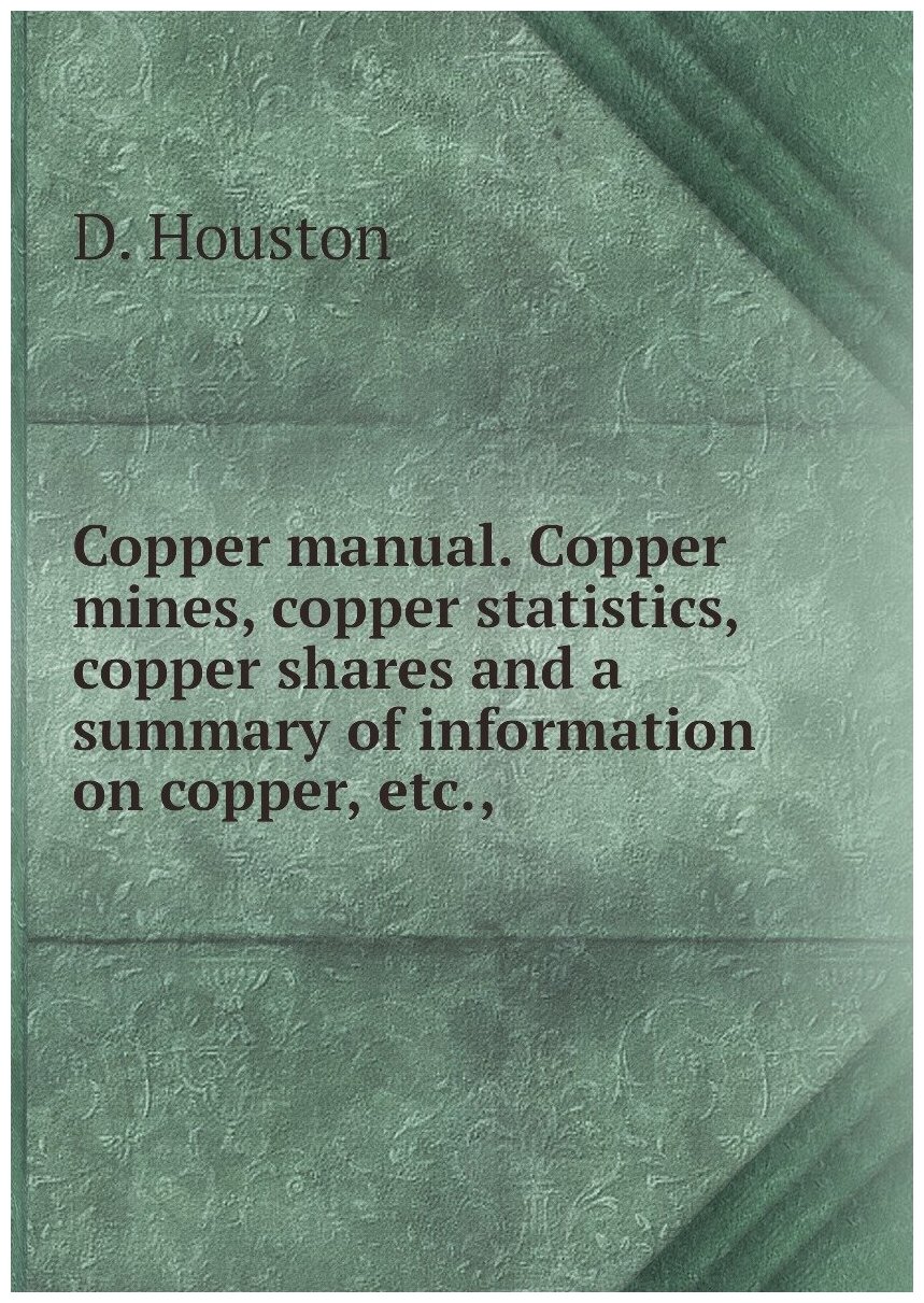 Copper manual. Copper mines, copper statistics, copper shares and a summary of information on copper, etc,