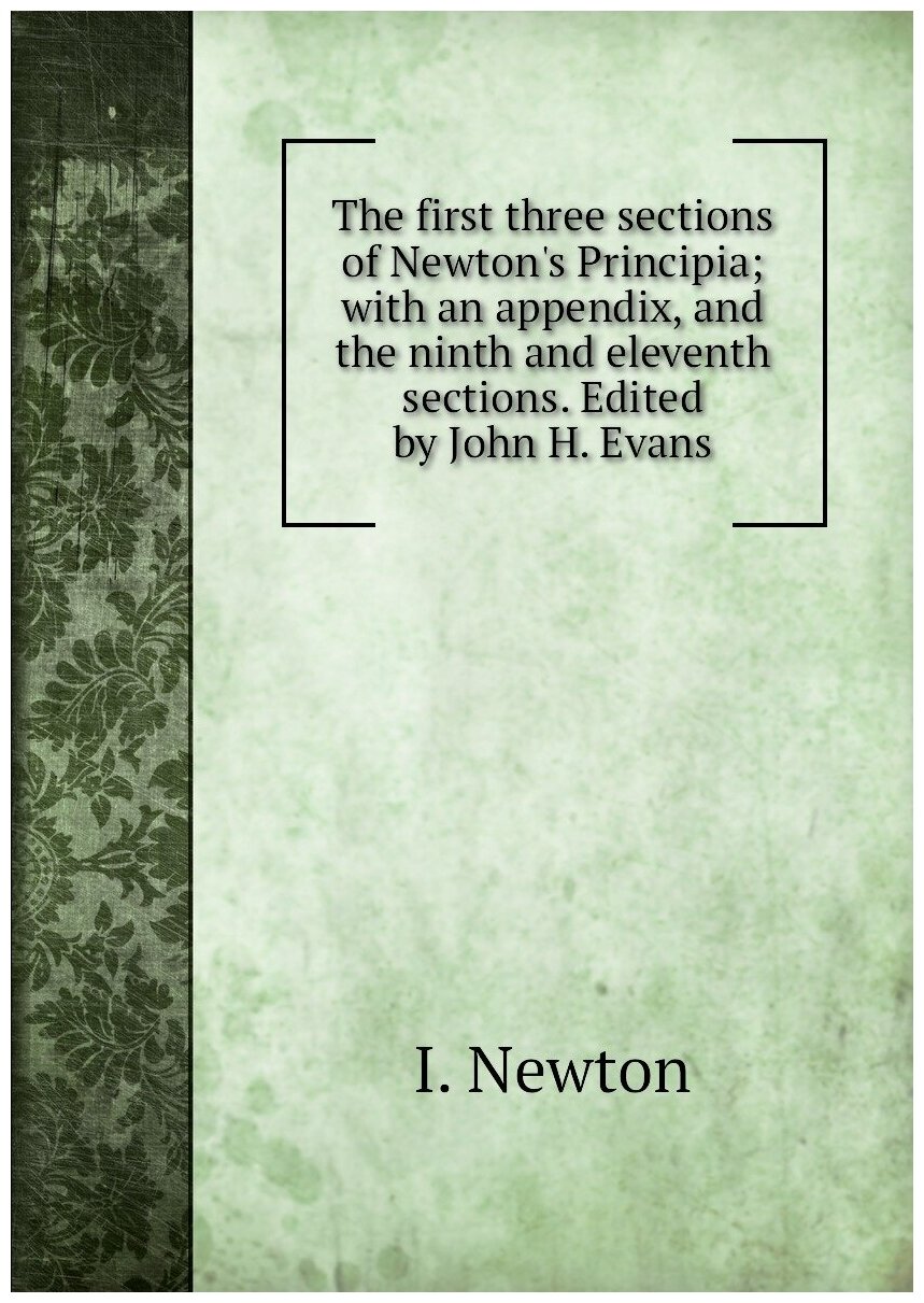 The first three sections of Newton's Principia; with an appendix, and the ninth and eleventh sections. Edited by John H. Evans