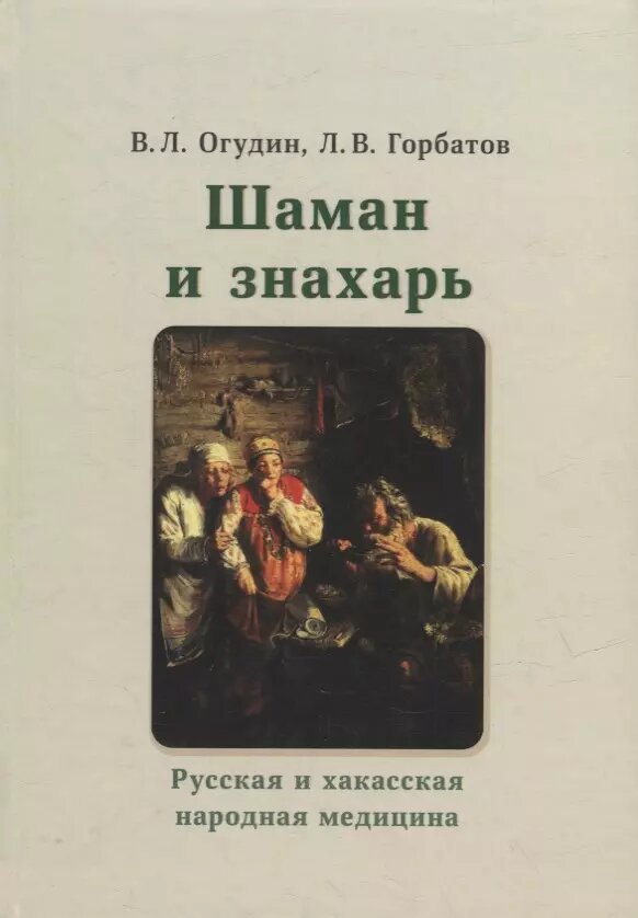 Шаман и знахарь. Русская и хакасская народная медицина (Валентин Огудин, Леонид Горбатов)