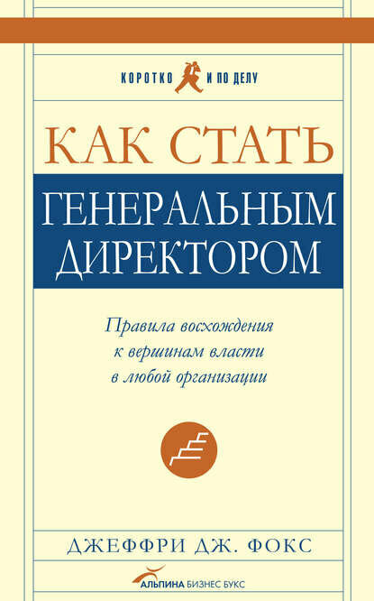Как стать генеральным директором. Правила восхождения к вершинам власти в любой организации [Цифровая книга]