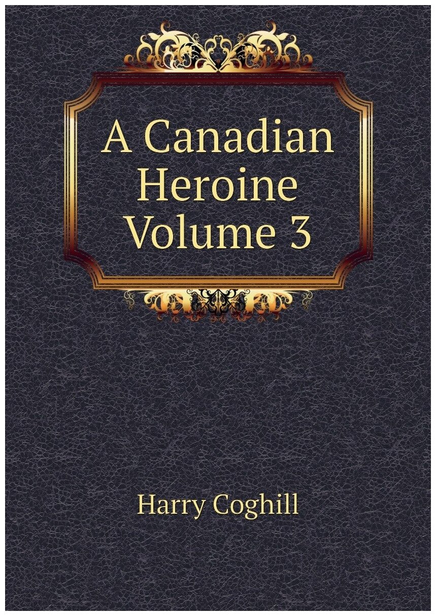 A Canadian Heroine Volume 3