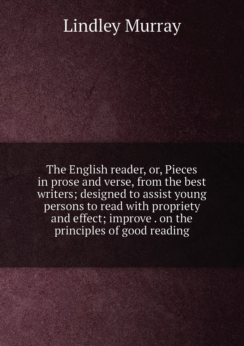 "The English reader, or, Pieces in prose and verse, from the best writers; designed to assist young persons to read with propriety and effect; improv…