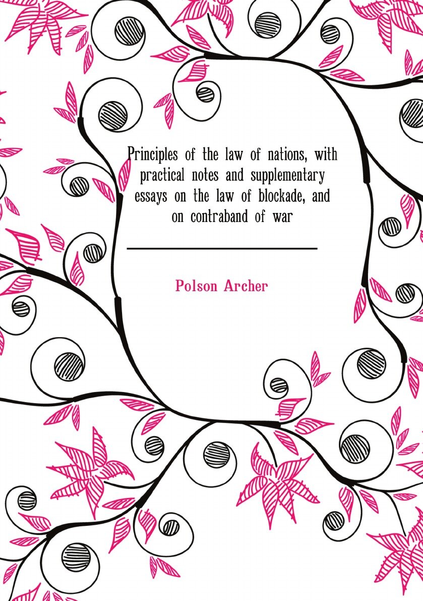 Principles of the law of nations, with practical notes and supplementary essays on the law of blockade, and on contraband of war