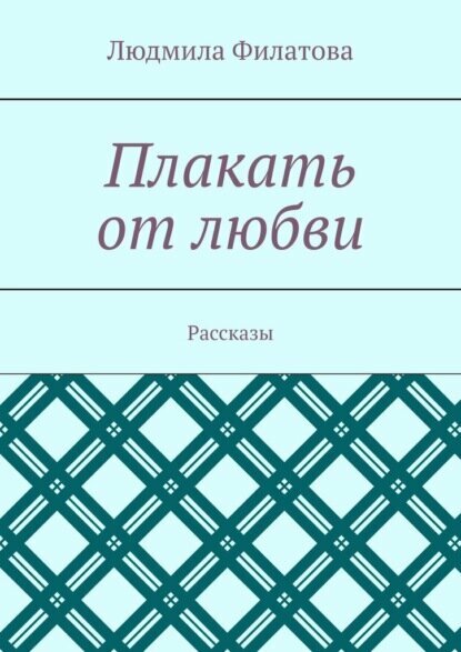 Плакать от любви. Рассказы [Цифровая книга]