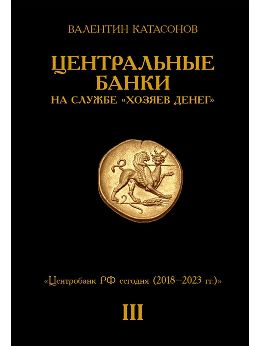 Книга: "Центральные банки на службе «хозяев денег» Том III. Центробанк РФ сегодня (2018-2023 гг.)" от Катасонов В, русский язык, Российская публицистика