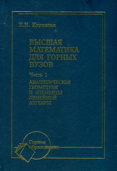 Куликова Е. В. "Высшая математика для горных вузов. Часть 1. Аналитическая геометрия и элементы линейной алгебры."