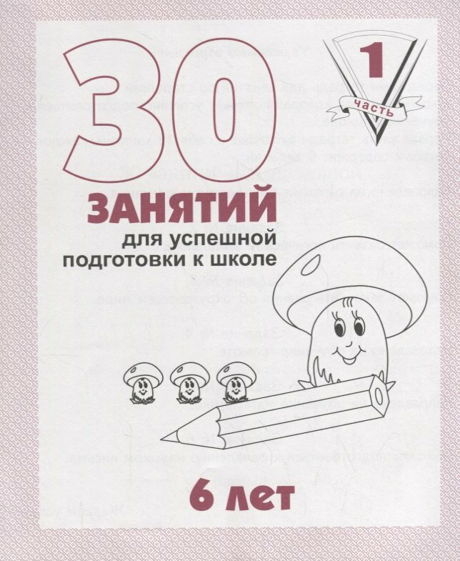 30 занятий для успешной подготовки к школе. 6 лет. ч. 1: рабочая тетрадь дошкольника