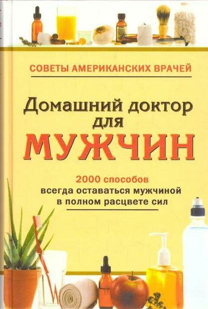 Домашний доктор для мужчин. 2000 способов всегда оставаться мужчиной в полном расцвете сил