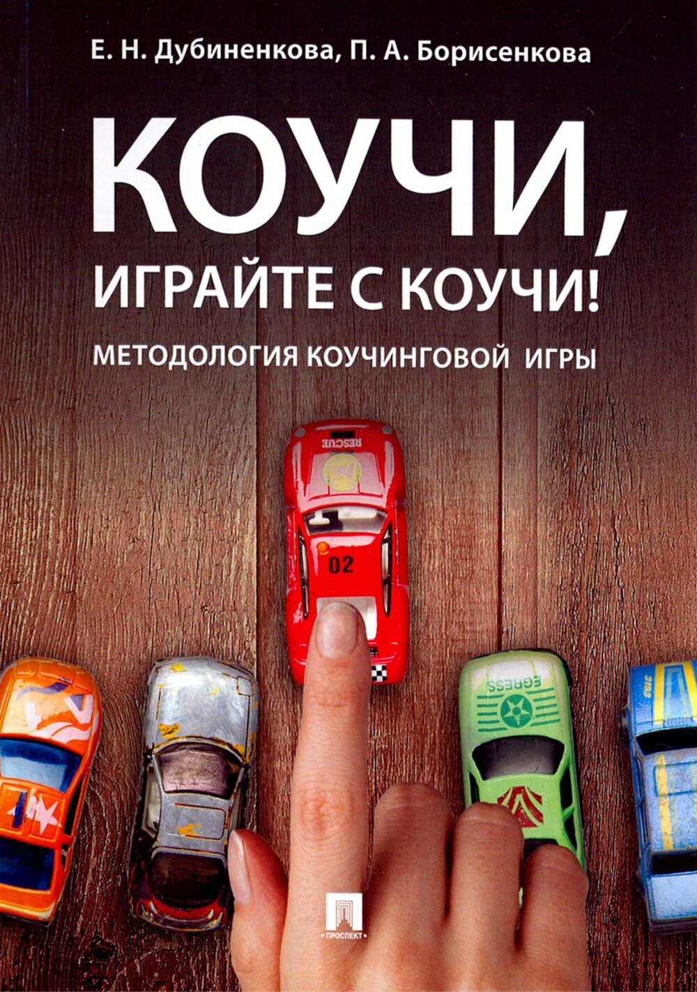 Коучи, играйте с коучи! Методология коучинговой игры: монография. Дубиненкова Е. Н, Борисенкова П. А. Проспект