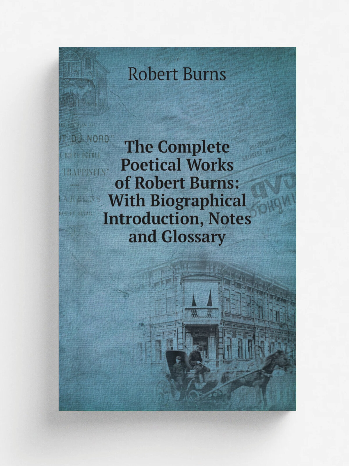 The Complete Poetical Works of Robert Burns: With Biographical Introduction, Notes and Glossary