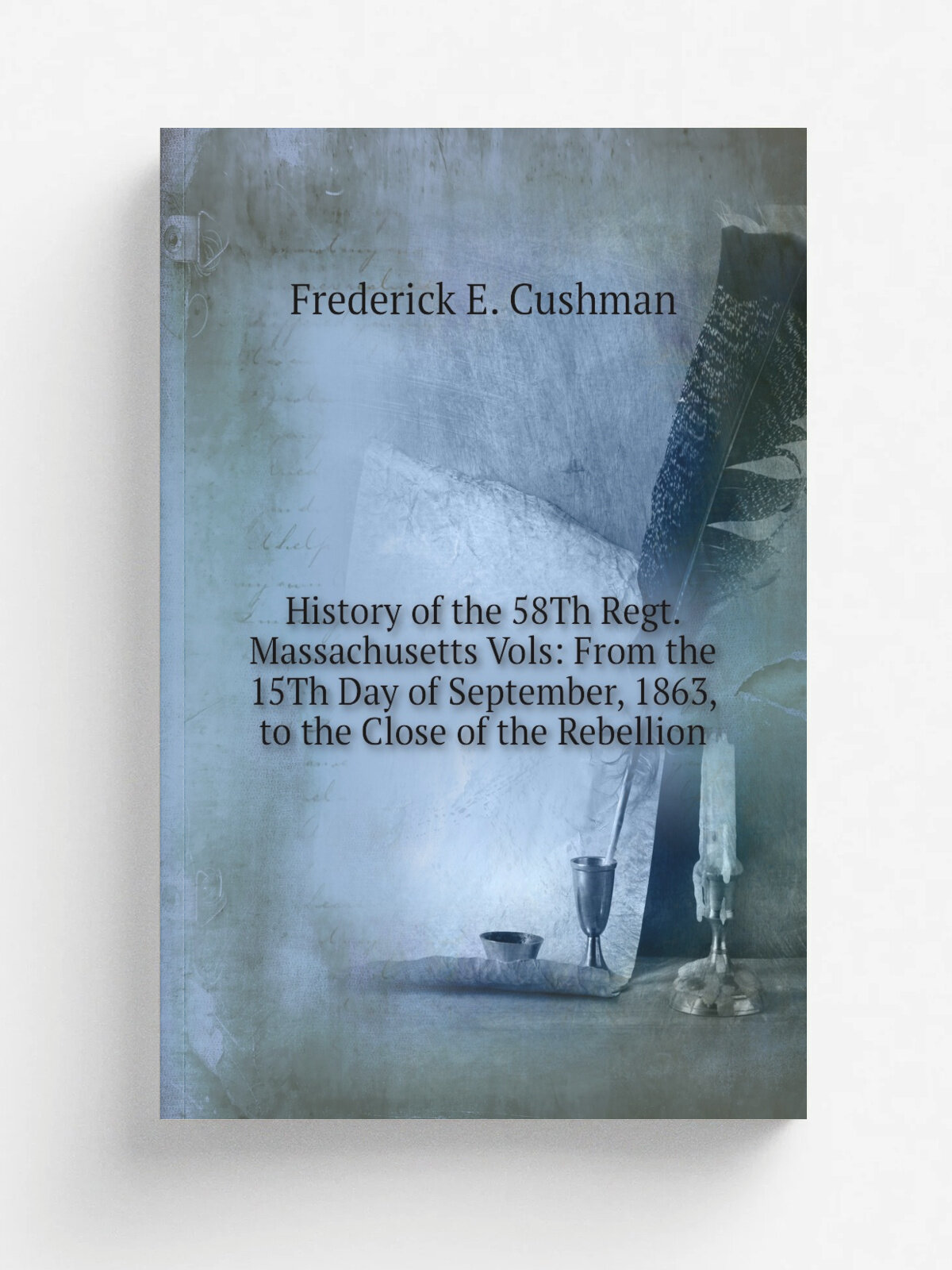History of the 58Th Regt. Massachusetts Vols: From the 15Th Day of September, 1863, to the Close of the Rebellion