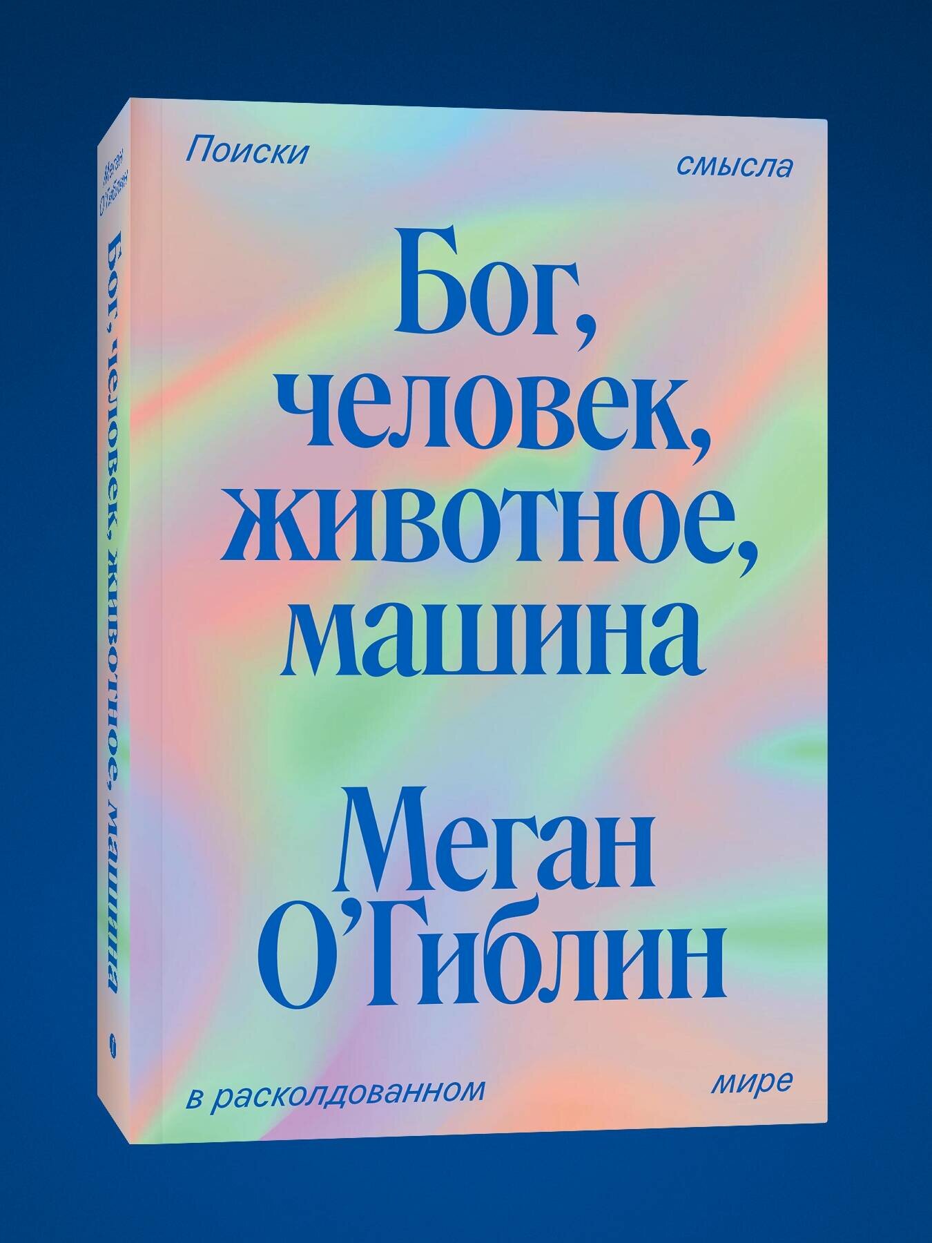 Меган О'Гиблин. Бог, человек, животное, машина. Поиски смысла в расколдованном мире