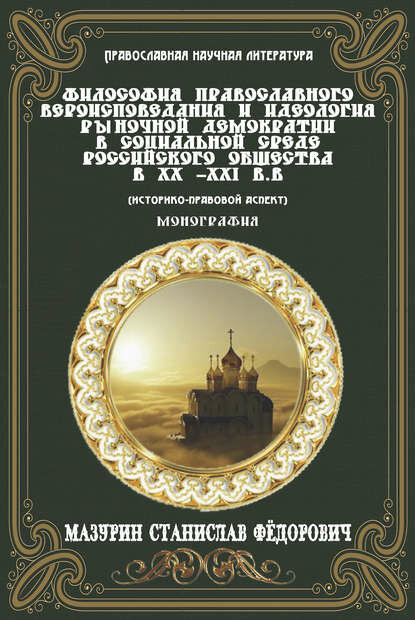 Философия православного вероисповедания и идеология рыночной демократии в социальной среде российского общества в XX-XXI вв. (историко-правовой аспект) [Цифровая книга]