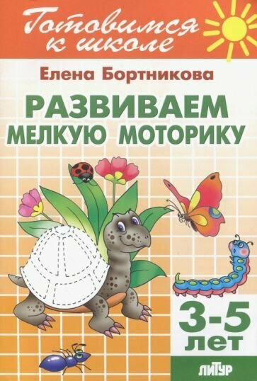 Обучающее пособие Литур Готовимся к школе. Развиваем мелкую моторику. 3-5 лет. 2018 год, Е. Бортникова