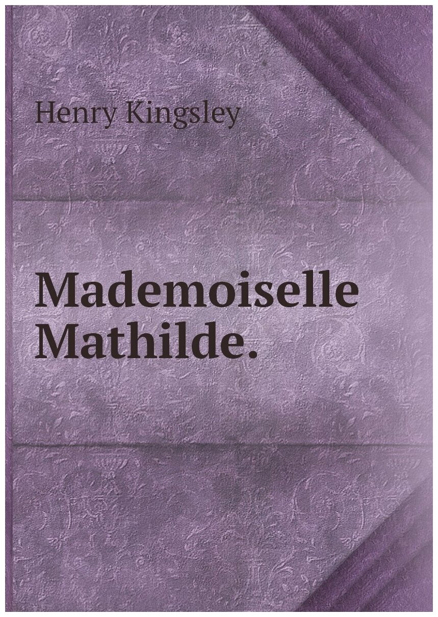 Mademoiselle Mathilde. | Kingsley Henry | 1890 | Toronto Wardlowe | Репринт — фото 1