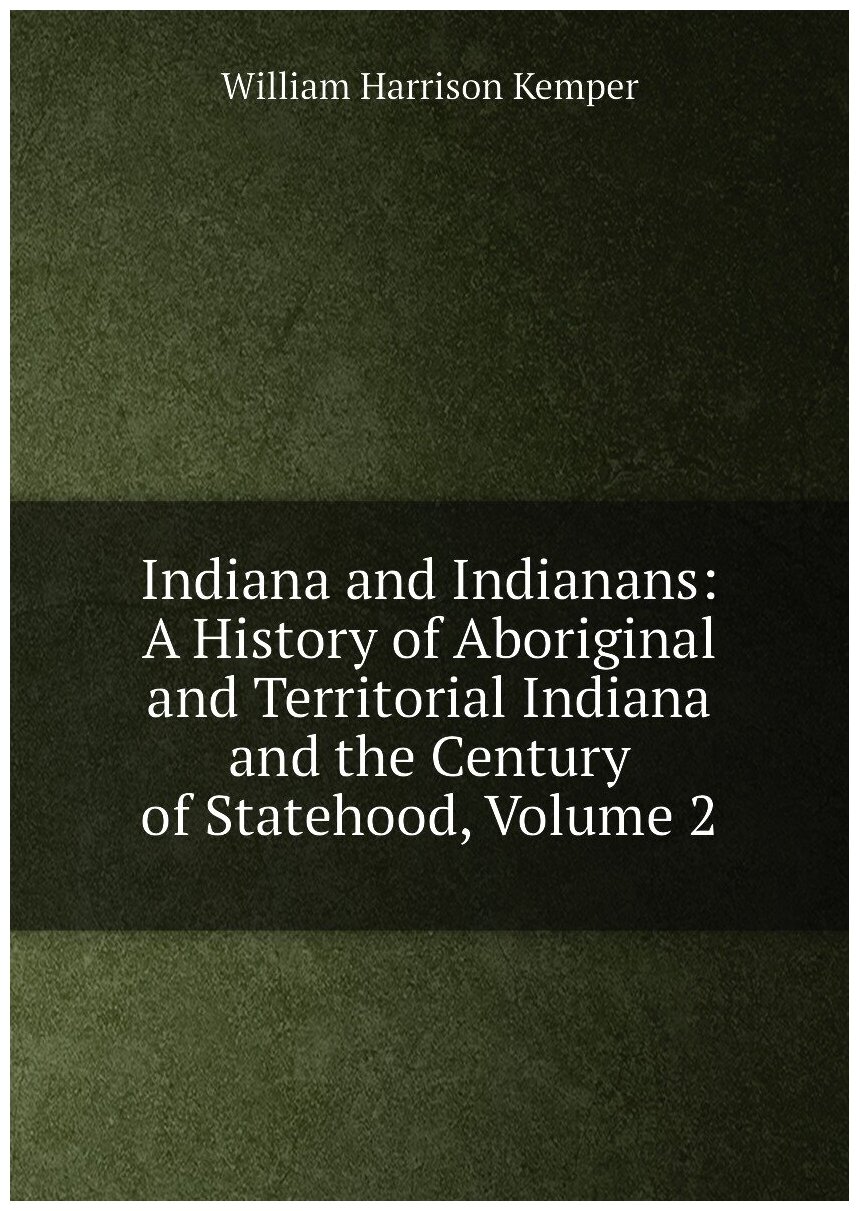 Indiana and Indianans: A History of Aboriginal and Territorial Indiana and the Century of Statehood, Volume 2