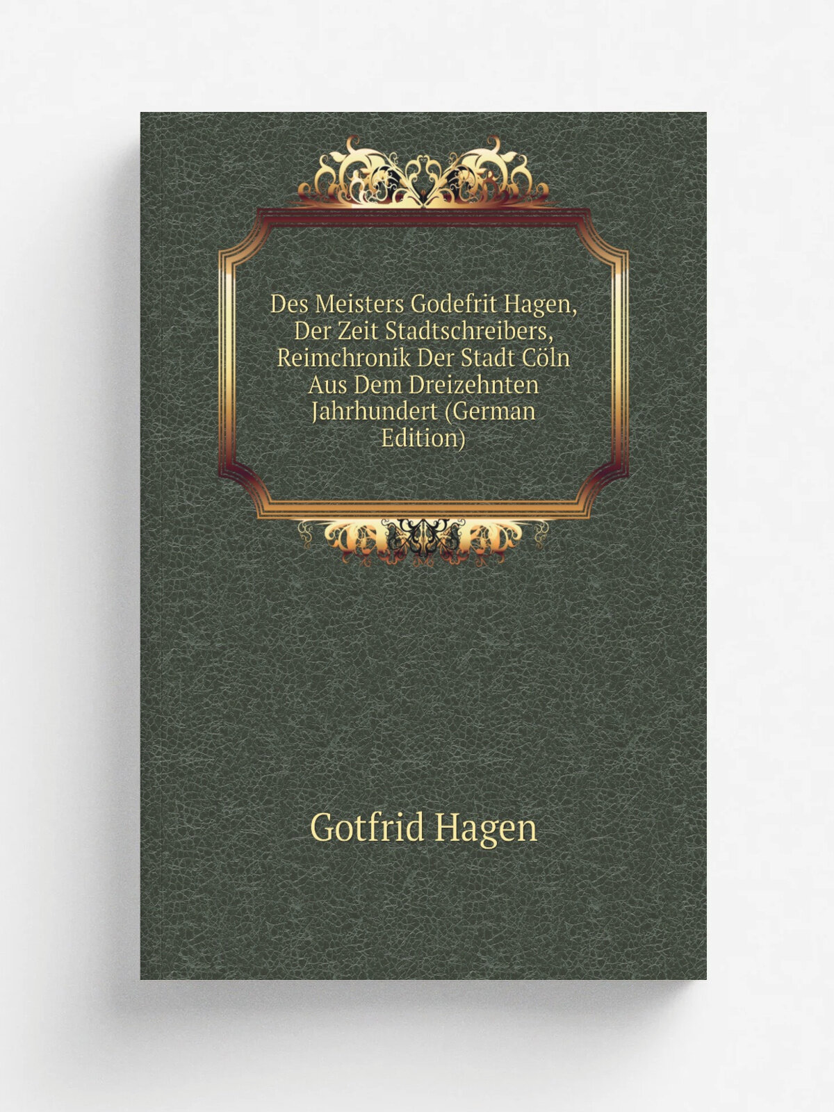Des Meisters Godefrit Hagen, Der Zeit Stadtschreibers, Reimchronik Der Stadt C.ln Aus Dem Dreizehnten Jahrhundert (German Edition) | Gotfrid Hagen | …