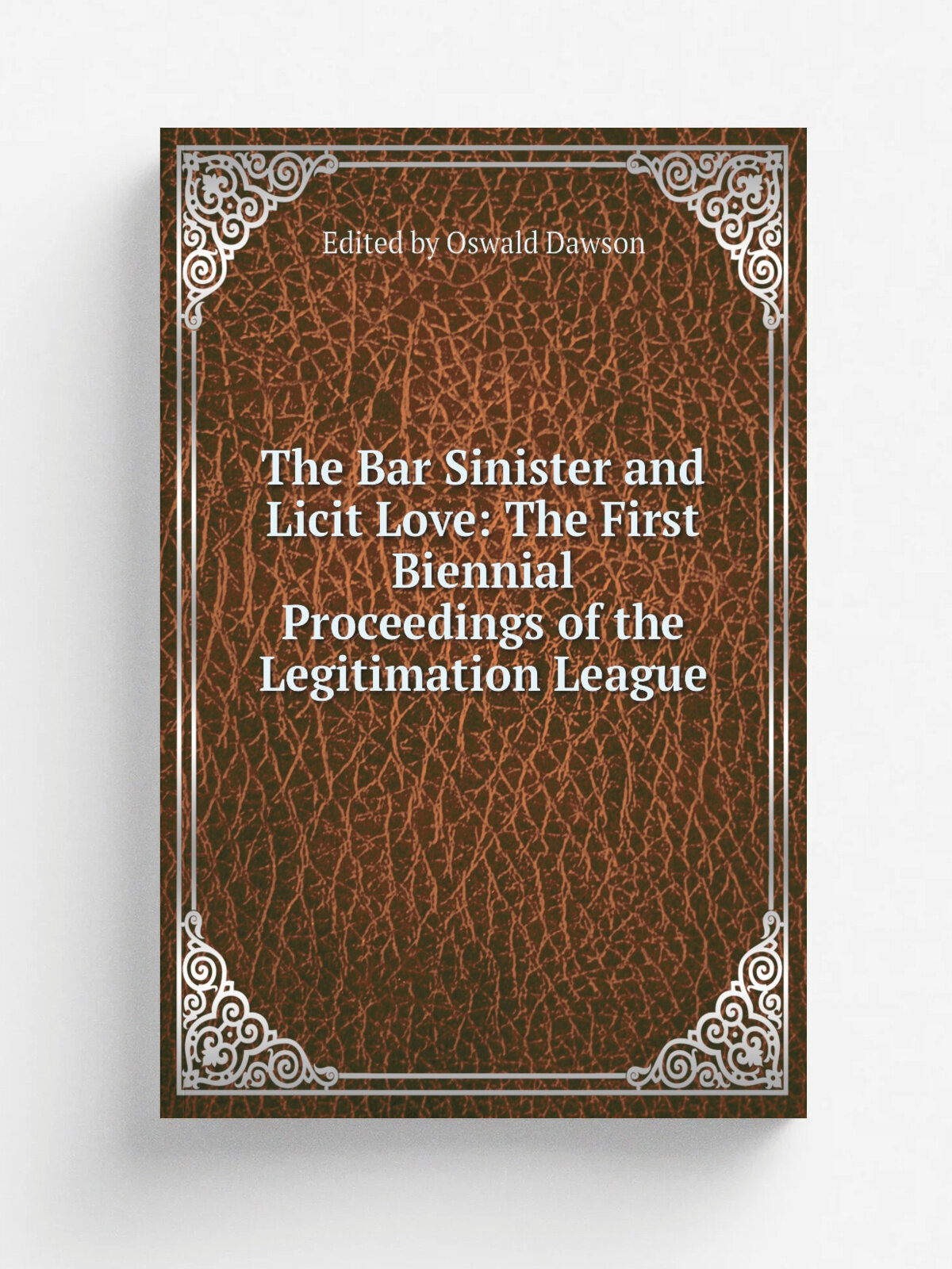 The Bar Sinister and Licit Love: The First Biennial Proceedings of the Legitimation League