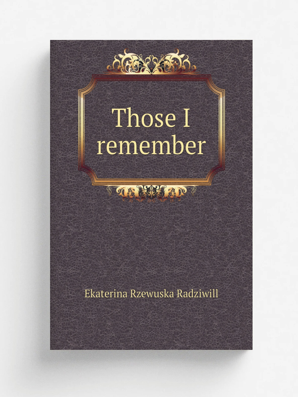 Those I remember | Catherine Princess Radziwill | 1914 | Boston: Small, Maynard & Co. | Репринт