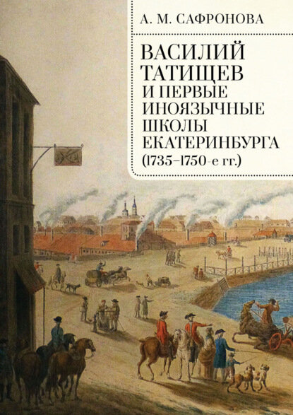 Василий Татищев и первые иноязычные школы Екатеринбурга (1735–1750-е гг.) [Цифровая книга]