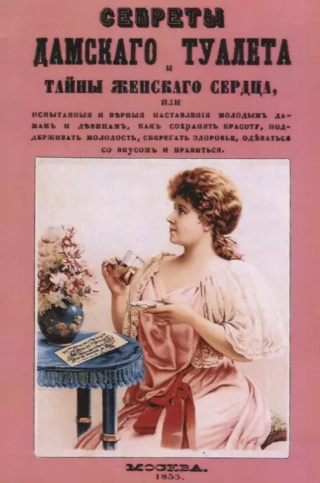 Секреты дамского туалета и тайны женского сердца или испытанные и верные наставления молодым дамам и девицам, как сохранять красоту, поддерживать молодость, сберегать здоровье, одеваться со вкусом и нравиться