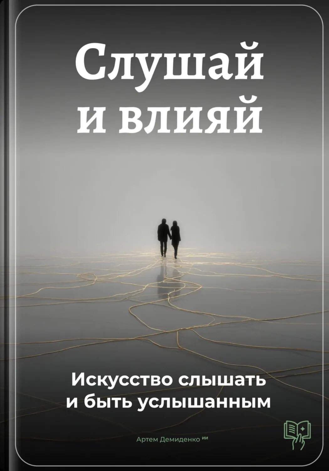 Слушай и влияй: Искусство слышать и быть услышанным [Цифровая книга]