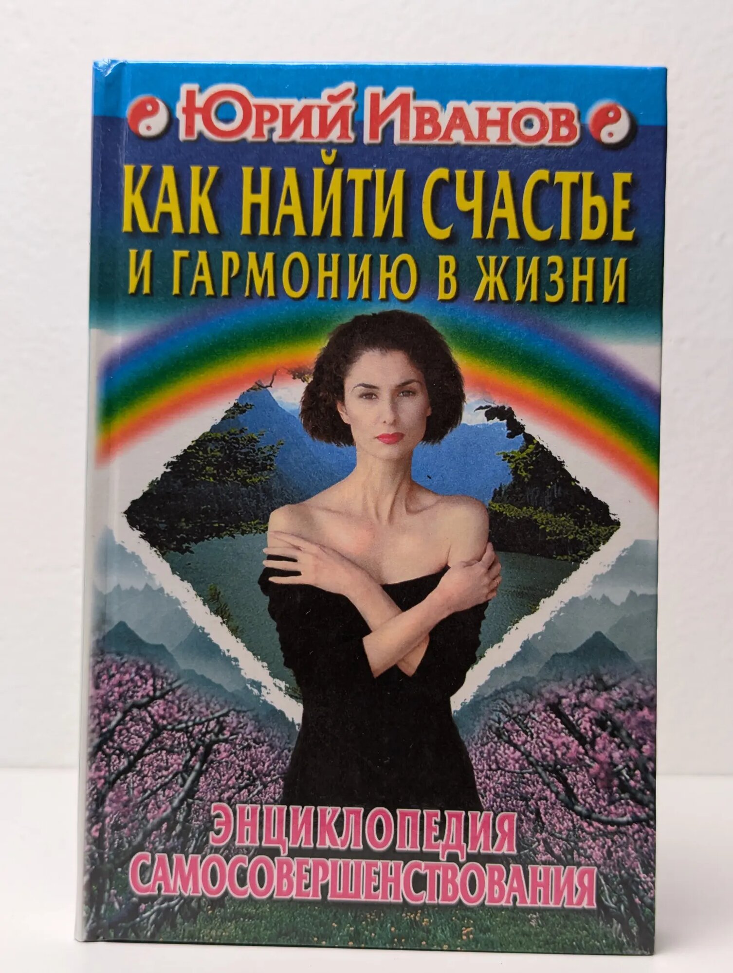 Как найти счастье и гармонию в жизни. Энциклопедия самосовершенствования Иванов Юрий Михайлович 2000