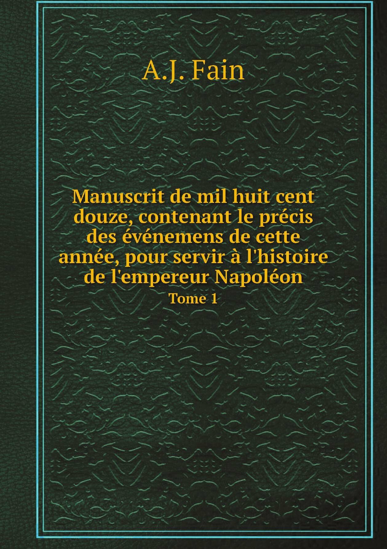 Manuscrit de mil huit cent douze, contenant le précis des événemens de cette année, pour servir à l'histoire de l'empereur Napoléon. Tome 1
